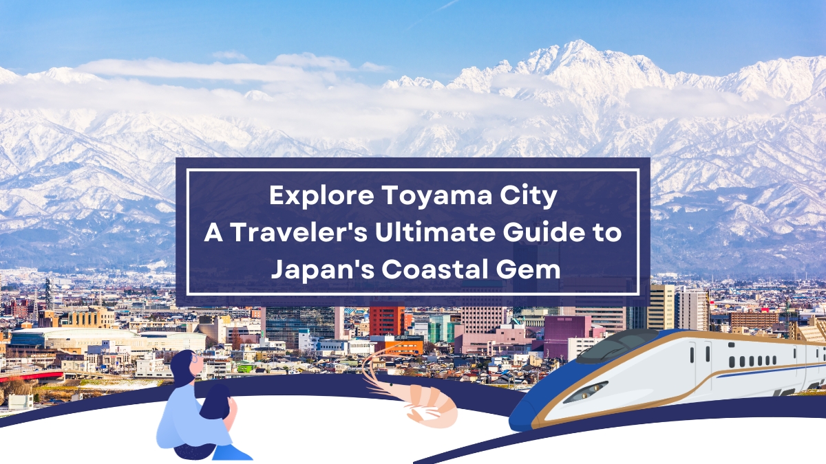 Explore Toyama City: A Traveler’s Ultimate Guide to Japan’s Coastal Gem ...